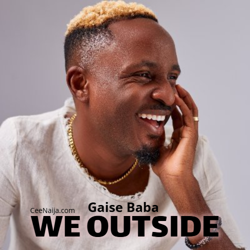 DOWNLOAD SONG: Gaise Baba - We Outside (Mp3 & Lyrics) | CeeNaija