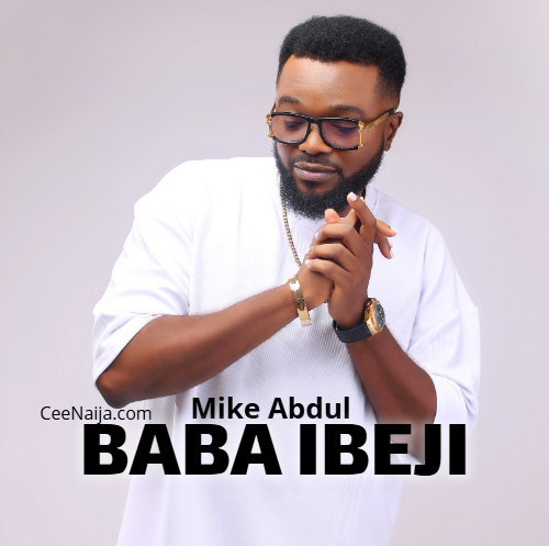 DOWNLOAD SONG: Mike Abdul - Baba Ibeji (Mp3 & Lyrics) | CeeNaija