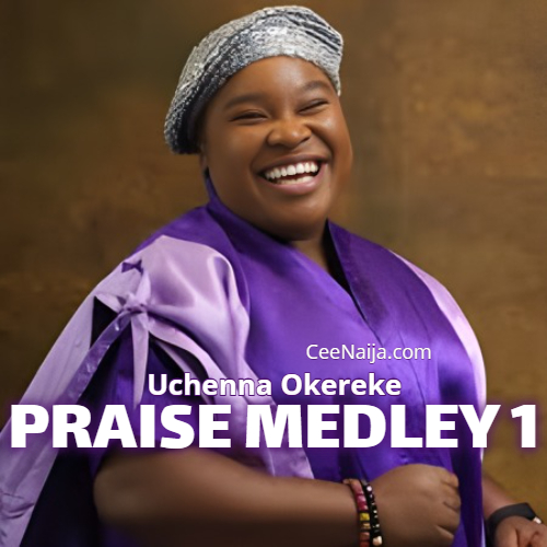 DOWNLOAD SONG: Uchenna Okereke - Praise Medley 1 (Mp3 & Lyrics) | CeeNaija